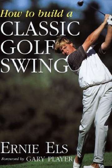 Ernie Els How to Build a Classic Swing (1999) - Movie | Moviefone
